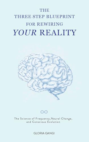 The Three-Step Blueprint For Rewiring Your Reality: The Science of Frequency, Neural Change, and ...