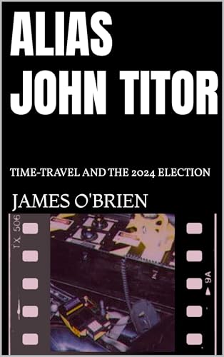 Alias John Titor: Time-travel and the 2024 Election by James O'Brien | Goodreads