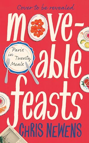 Moveable Feasts: Paris in Twenty Meals by Chris Newens | Goodreads