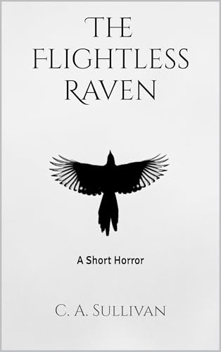 The Flightless Raven: A Short Horror by C. A. Sullivan | Goodreads