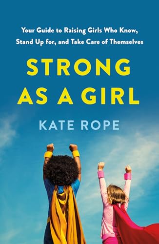Strong As a Girl: Your Guide to Raising Girls Who Know, Stand Up for ...