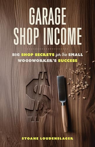 Garage Shop Income: Big Shop Secrets For The Small Woodworker's Success ...