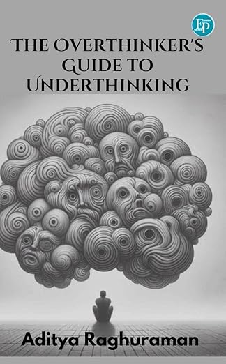 The Overthinker's Guide To Underthinking by Aditya Raghuraman | Goodreads