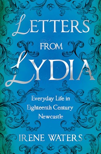 Letters from Lydia: Everyday Life in Eighteenth Century Newcastle by ...