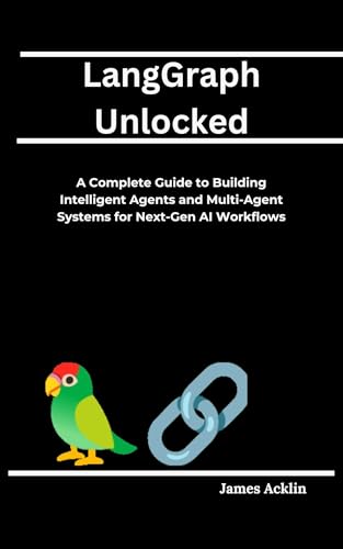 LangGraph Unlocked: A Complete Guide to Building Intelligent Agents and Multi-Agent Systems for ...
