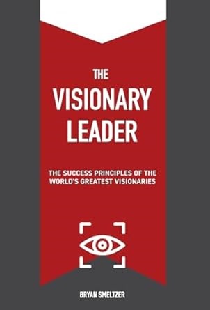 The Visionary Leader: The Success Principles of the World's Greatest ...