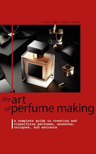 THE ART OF PERFUME MAKING : A Complete Guide to Creating and ...