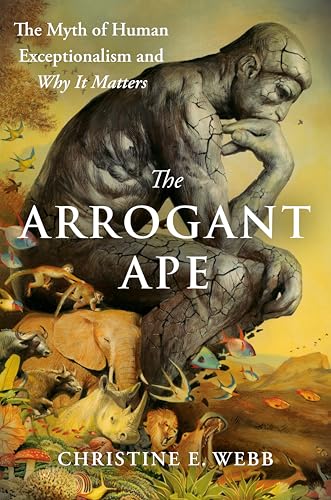 The Arrogant Ape: The Myth of Human Exceptionalism and Why It Matters ...