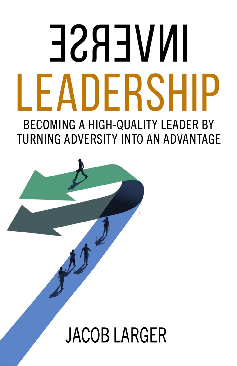 Inverse Leadership: Becoming a High-Quality Leader By Turning Adversity ...