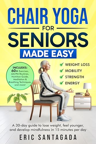 CHAIR YOGA FOR SENIORS MADE EASY: A 30-Day Guide to Lose Weight, Feel Younger, and Develop ...