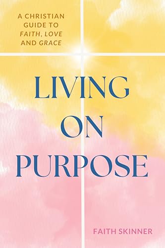 Living On Purpose: A Christian Guide To Faith, Love And Grace by Faith ...