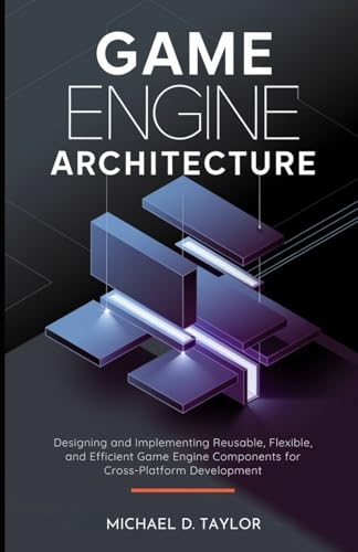 Game Engine Architecture: Designing and Implementing Reusable, Flexible ...