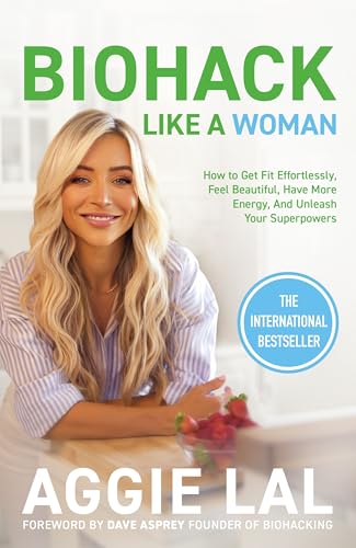Biohack Like a Woman: How to Get Fit Effortlessly, Feel Beautiful, Have More Energy, and Unleash ...