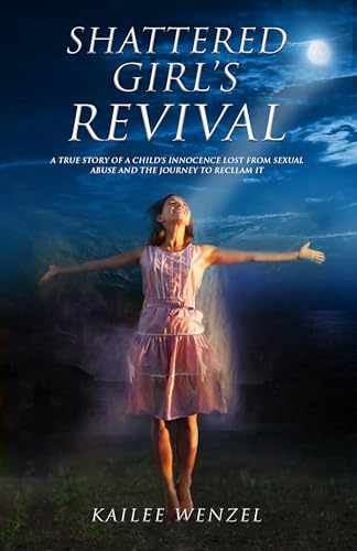 Shattered Girl’s Revival: A True Story Of A Child’s Innocence Lost From ...