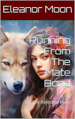 Running From The Mate Bond: Ella The Rejected Mate by Eleanor Moon ...