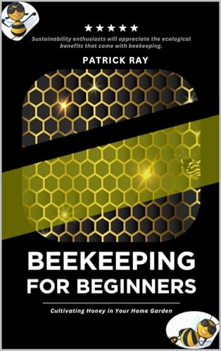 The Backyard Beekeeper: For Beginners: Cultivating Honey in Your Home Garden by Patrick Ray ...