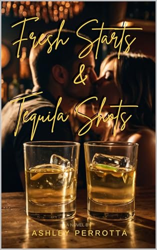 Fresh Starts & Tequila Shots by Ashley Perrotta | Goodreads