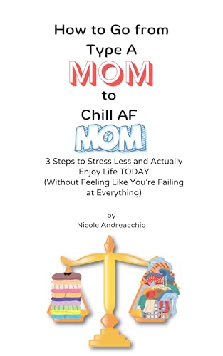 How to Go from Type A Mom to Chill AF Mom: 3 Steps to Stress Less and ...