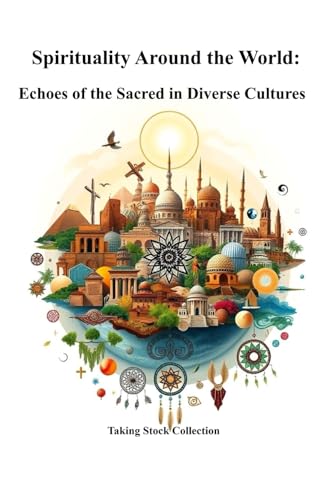 Spirituality Around the World: Echoes of the Sacred in Diverse Cultures ...