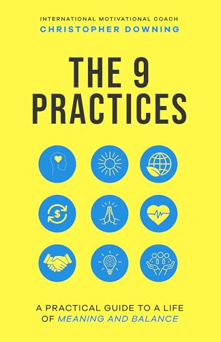 The 9 Practices: A Practical Guide to a Life of Meaning and Balance by Christopher Downing ...