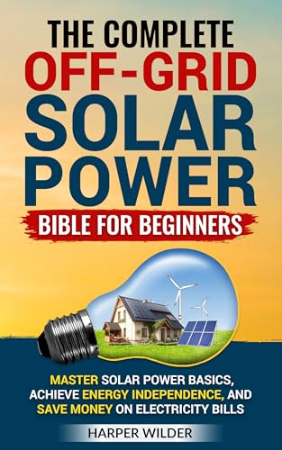 The Complete Off-Grid Solar Power Bible for Beginners: Master Solar ...