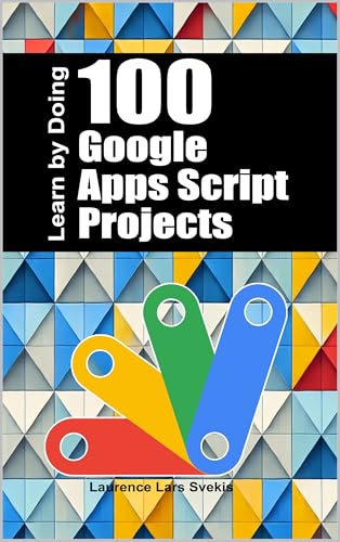 100 Google Apps Script Projects: Learn by Doing by Laurence Lars Svekis | Goodreads