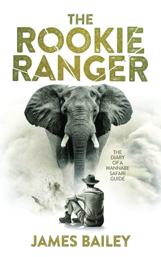 The Rookie Ranger: The Diary of a Wannabe Safari Guide by James Bailey ...