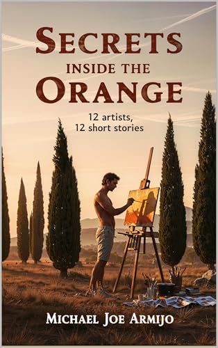 SECRETS INSIDE THE ORANGE: 12 artists, 12 short stories by Michael Joe Armijo | Goodreads