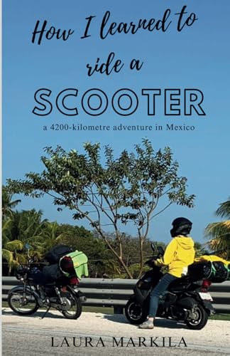 How I Learned to Ride a Scooter: a 4200-kilometre adventure in Mexico ...