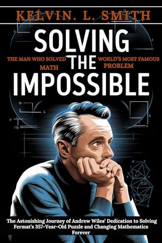 SOLVING THE IMPOSSIBLE The Man Who Solved the World’s Most Famous Math Problem: The Astonishing ...