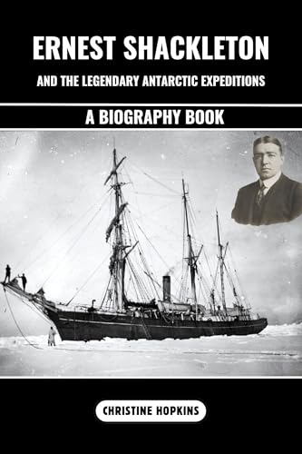 Ernest Shackleton and the Legendary Antarctic Expeditions (A Biography ...