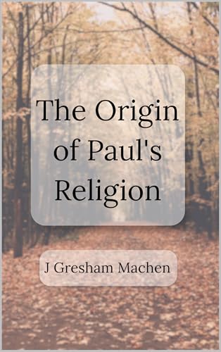 The Origin of Paul's Religion: The Classic Defense of Supernatural Christianity by J Gresham ...