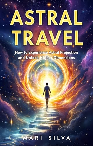 Astral Travel: How to Experience Astral Projection and Unlock Higher Dimensions by Mari Silva ...