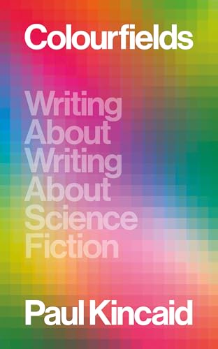 Colourfields: Writing About Writing About Science Fiction by Paul Kincaid | Goodreads