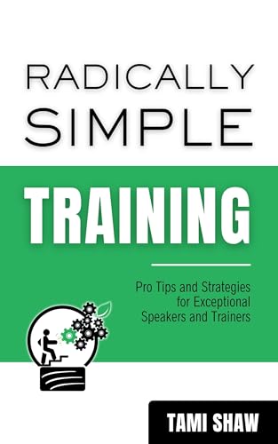 Radically Simple Training: Pro Tips and Strategies for Exceptional Speakers and Trainers by Tami ...