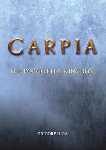 CARPIA: THE FORGOTTEN KINGDOM by GRIGORE IUGA | Goodreads