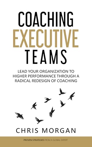 Coaching Executive Teams: Lead Your Organization to Higher Performance ...