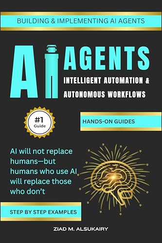 AI Agents: The Future of Intelligent Automation & Autonomous Workflows: Building & Implementing ...