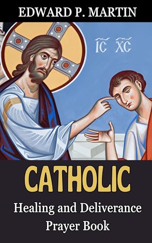 Catholic Healing and Deliverance Prayer Book: The Ultimate Catholic ...