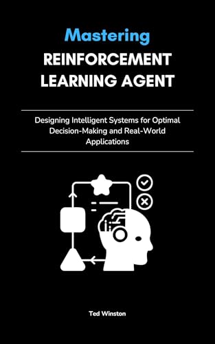 Mastering Reinforcement Learning Agent: Designing Intelligent Systems for Optimal Decision ...