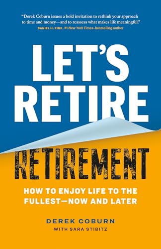 Let's Retire Retirement: How to Enjoy Life to the Fullest―Now and Later ...
