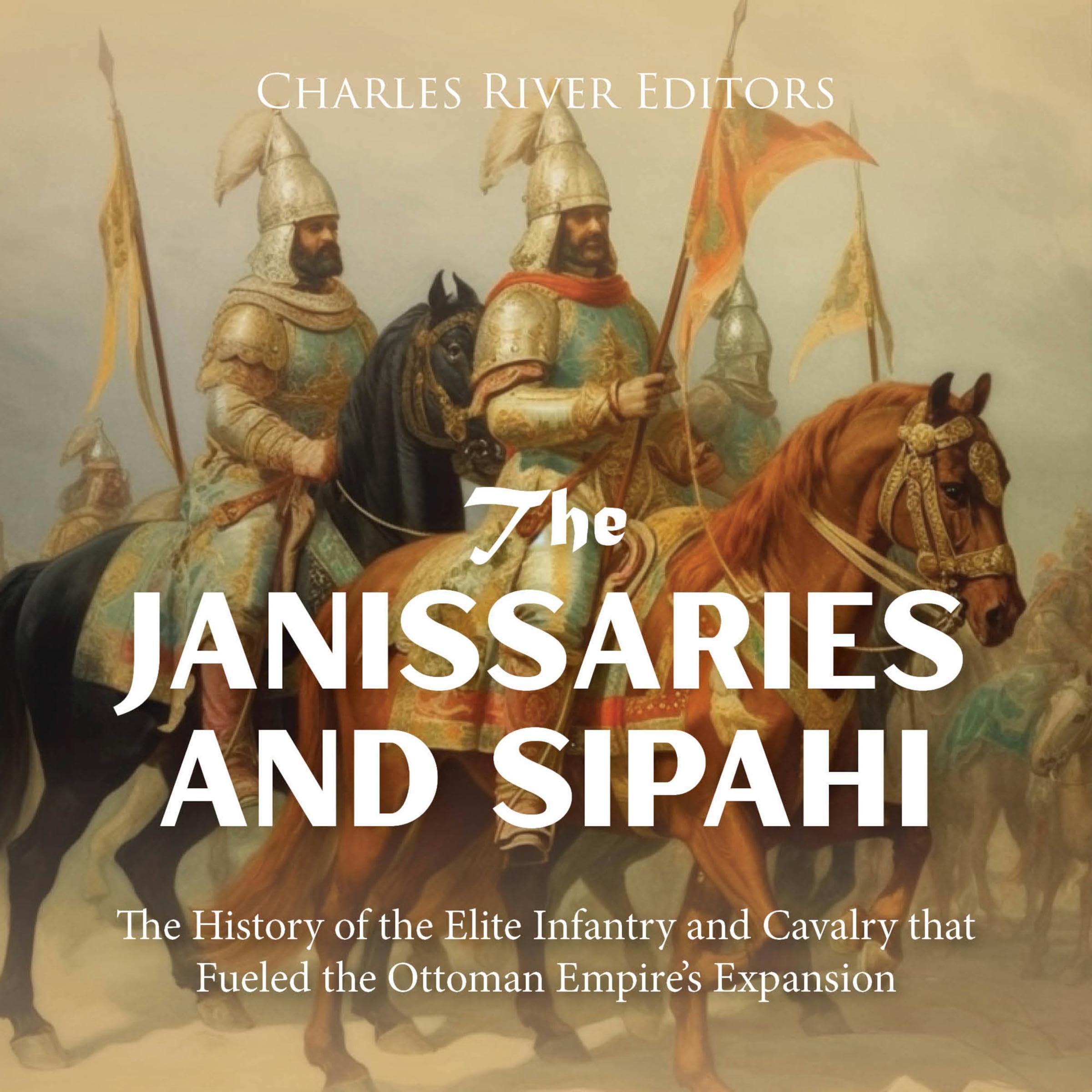 The Janissaries and Sipahi: The History of the Elite Infantry and ...