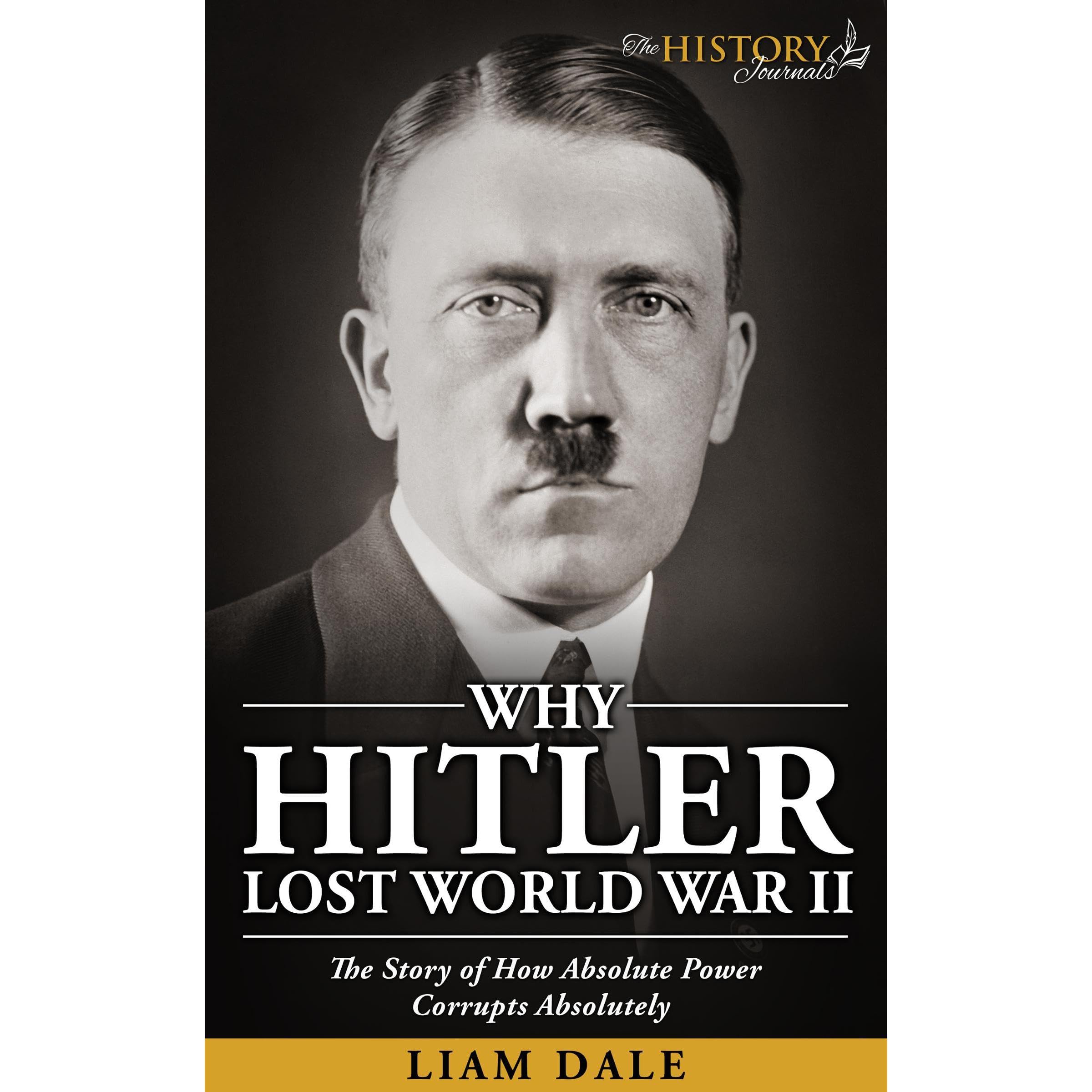 WHY HITLER LOST WORLD WAR II: The Story of How Absolute Power Corrupts Absolutely by The History ...