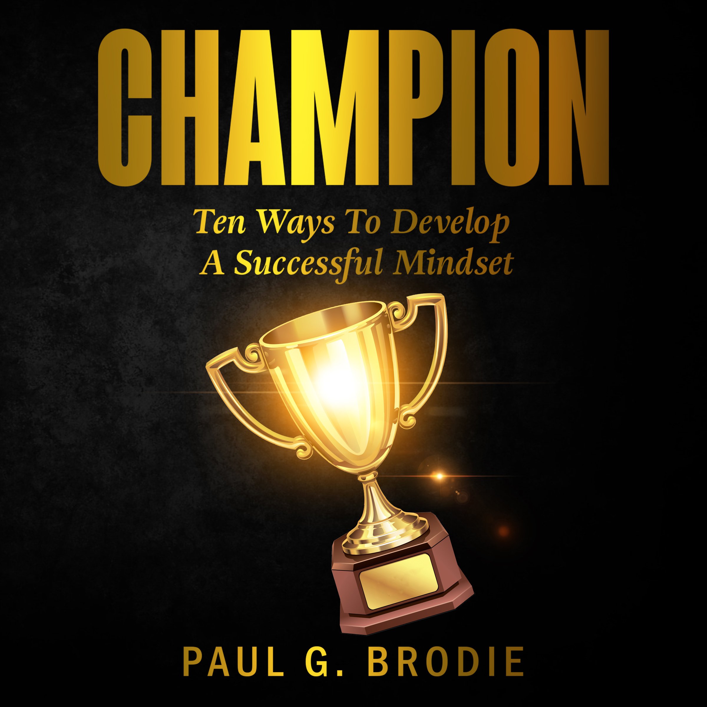 Champion: Ten Ways to Develop a Successful Mindset: Paul G. Brodie ...