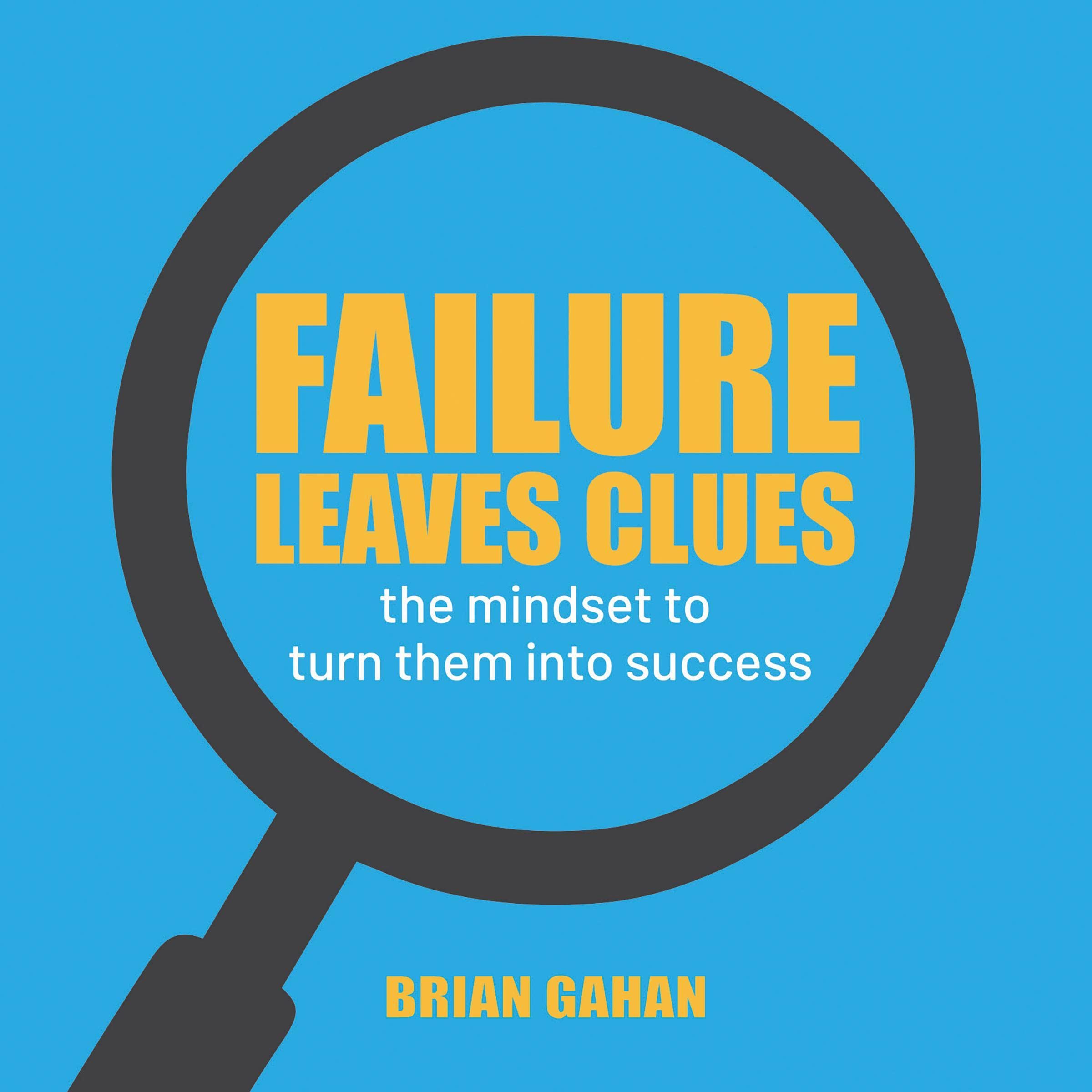 Failure Leaves Clues: The Mindset to Turn Them into Success by Brian ...