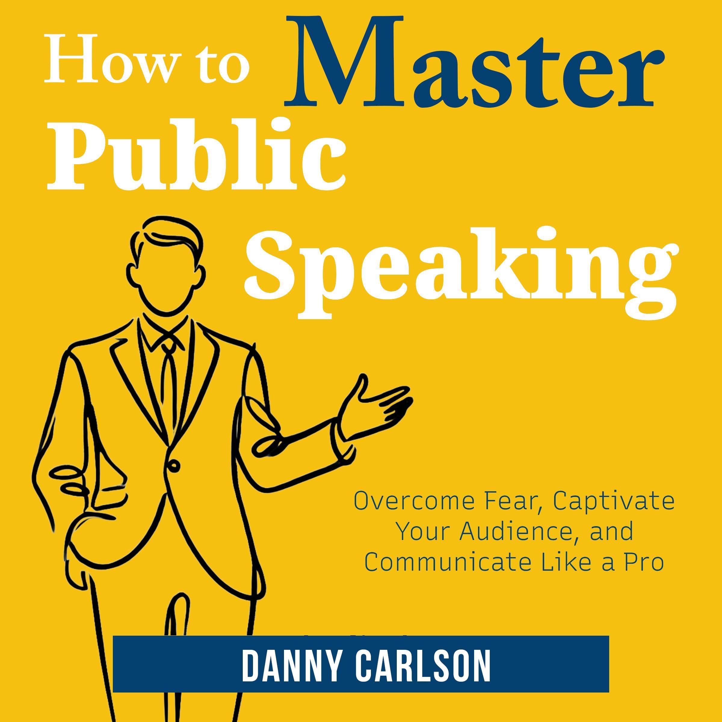 How to Master Public Speaking: Overcome Fear, Captivate Your Audience ...