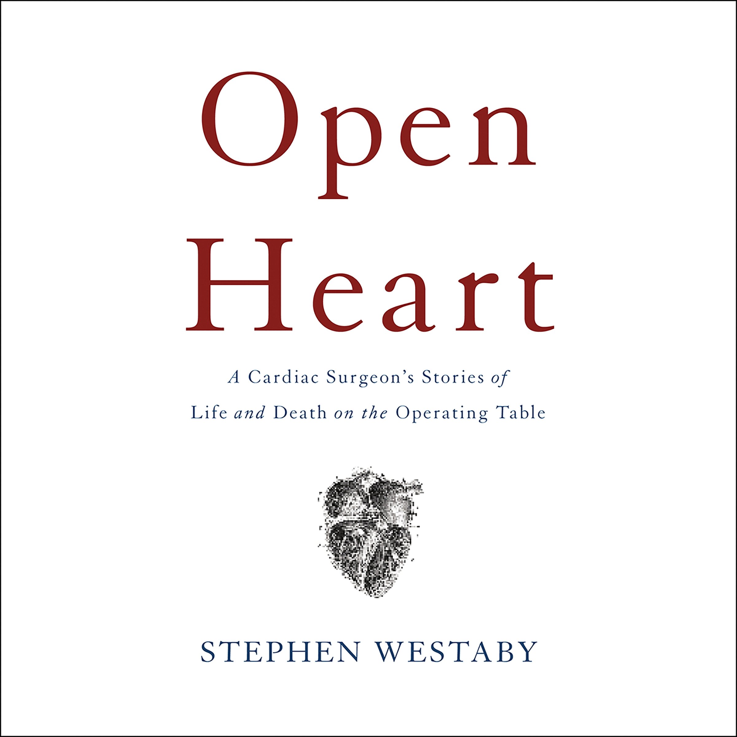 Open Heart: A Cardiac Surgeon's Stories of Life and Death on the ...