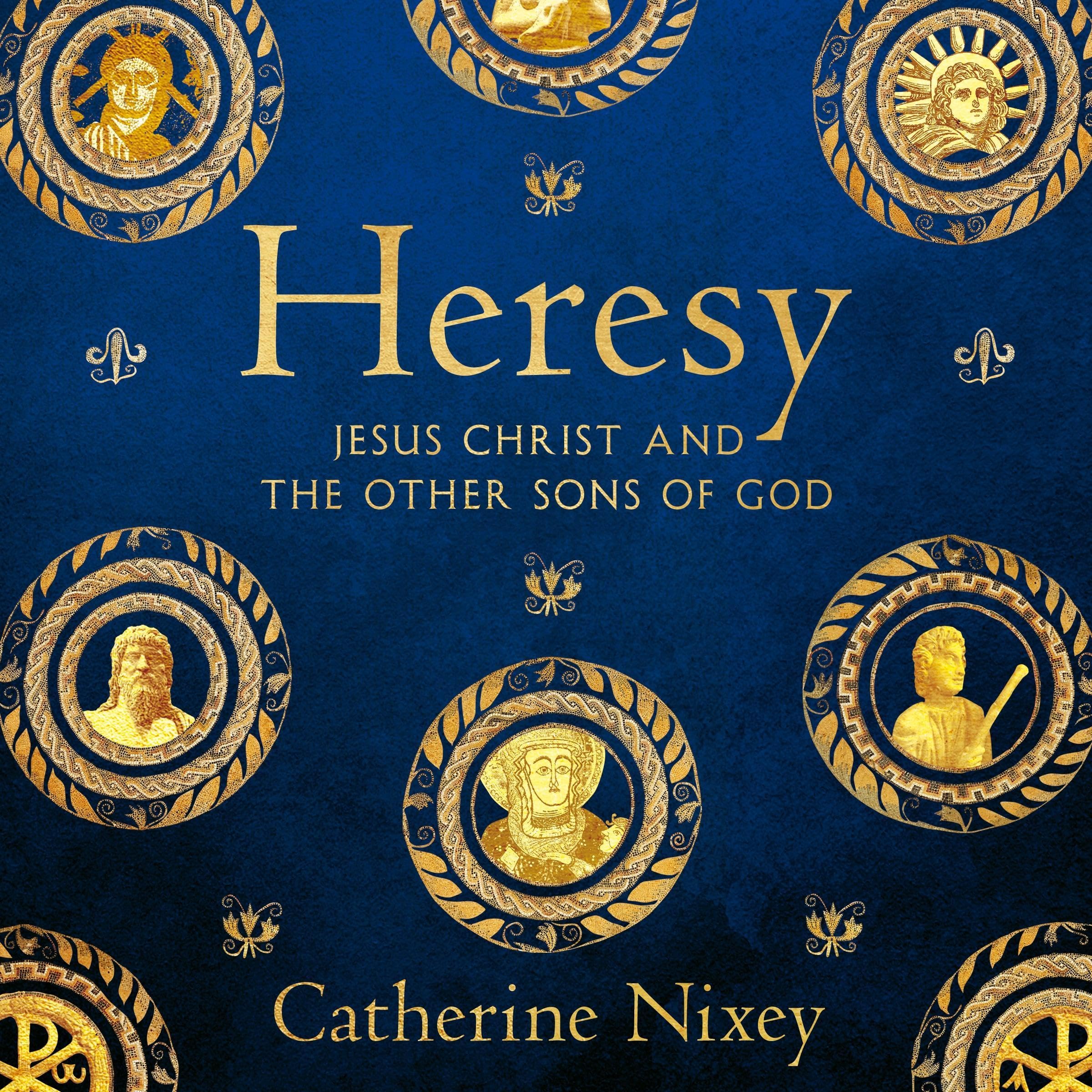 Heresy: Jesus Christ and the Other Sons of God by Catherine Nixey ...