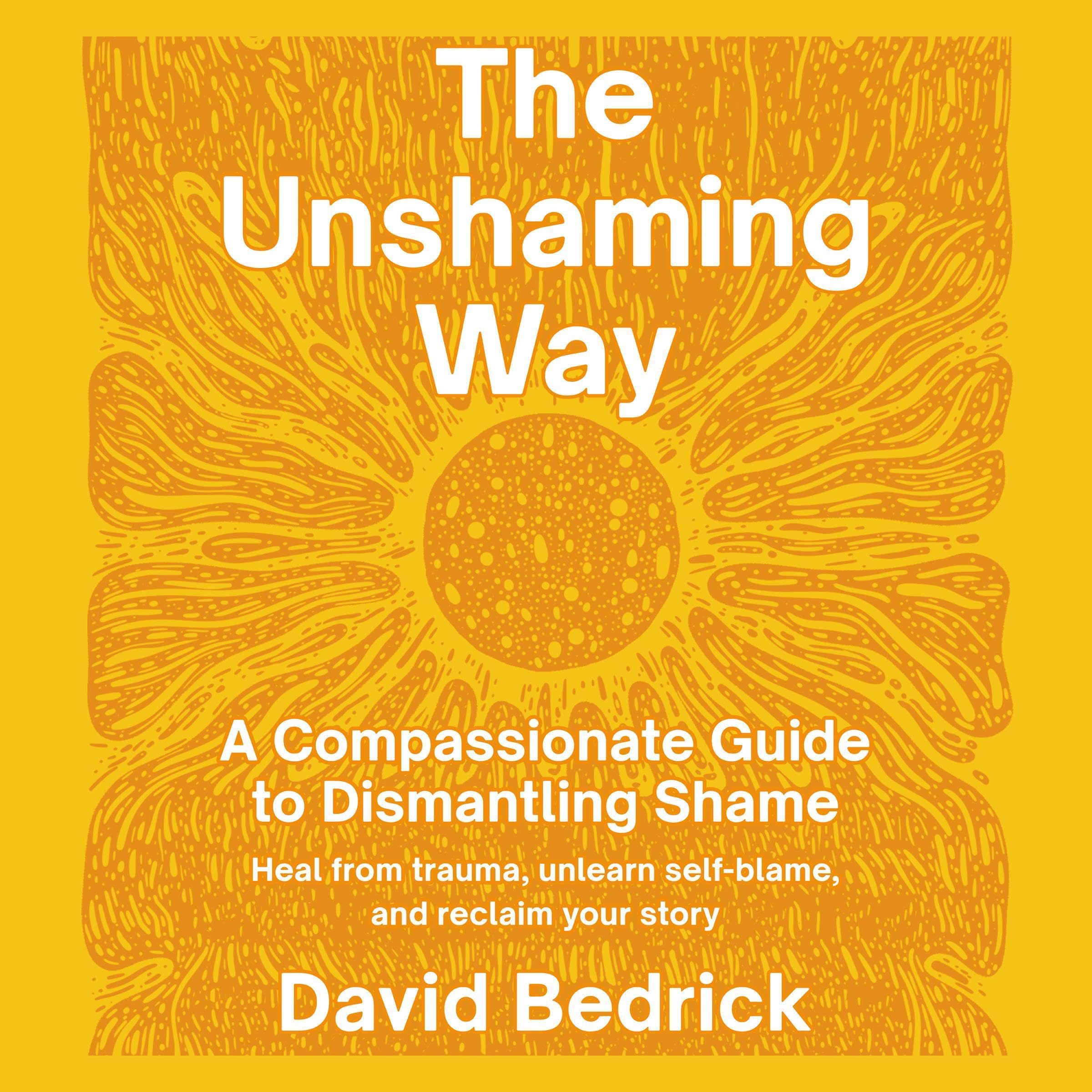 The Unshaming Way: A Compassionate Guide to Dismantling Shame—Heal from ...