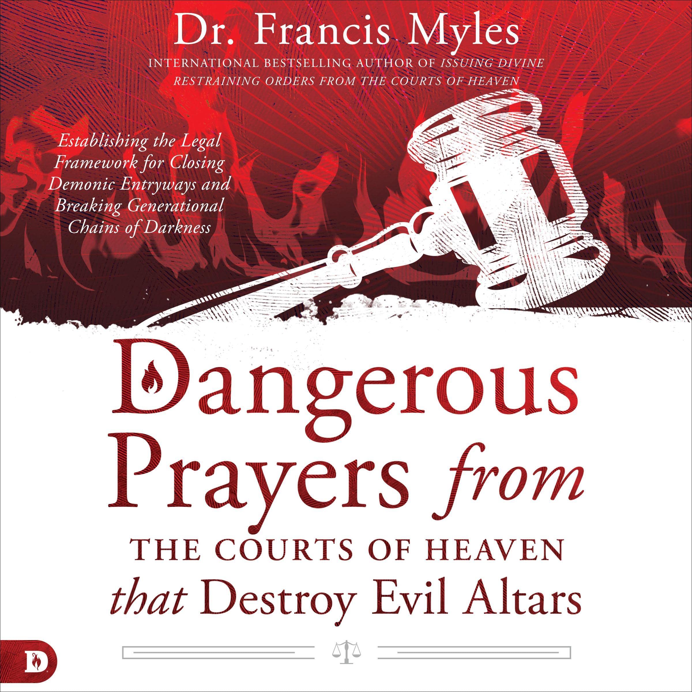 Dangerous Prayers from the Courts of Heaven That Destroy Evil Altars: Establishing the Legal ...
